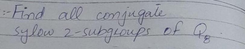 Solved :- Find all conjugate sylow 2-subgroups of Qq 2 | Chegg.com