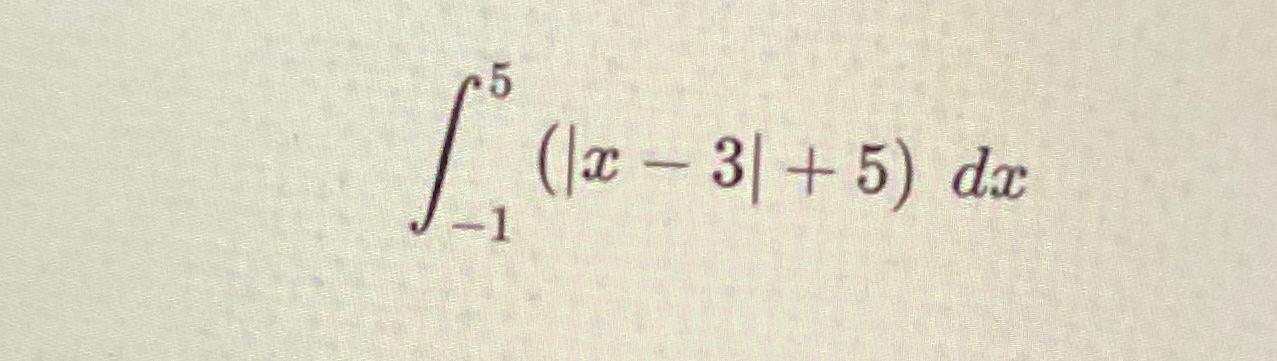 Solved ∫-15(|x-3|+5)dx | Chegg.com