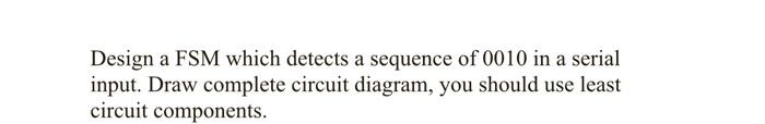 Solved Design a FSM which detects a sequence of 0010 in a | Chegg.com