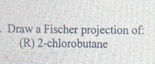 Solved Draw a Fischer projection of: (R) 2-chlorobutane | Chegg.com
