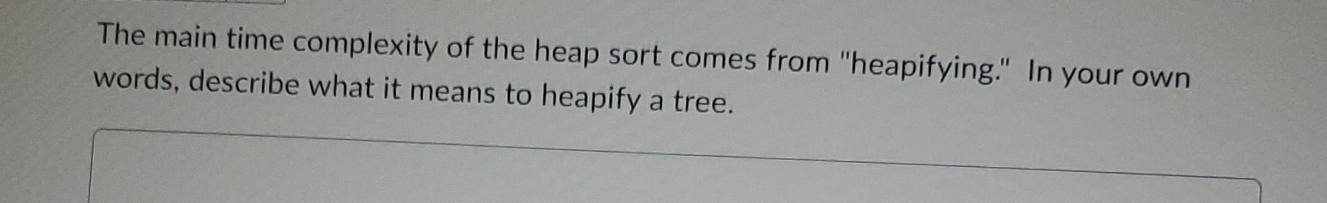 Solved The main time complexity of the heap sort comes from | Chegg.com