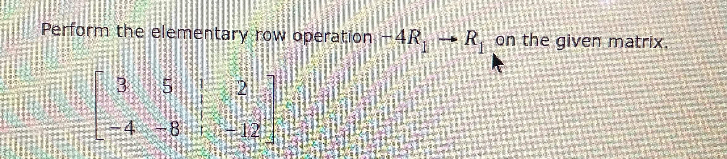 Solved Perform the elementary row operation -4R1→R1 ﻿on the | Chegg.com