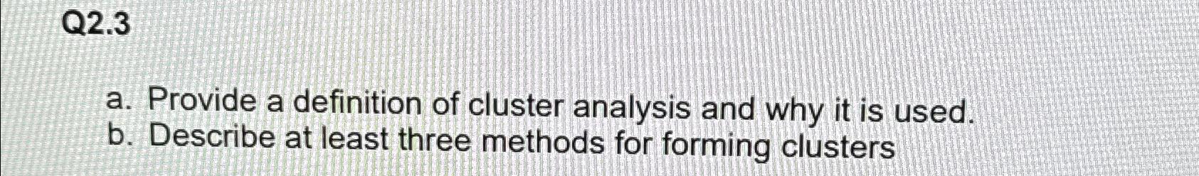 Solved Q2.3a. ﻿Provide a definition of cluster analysis and | Chegg.com
