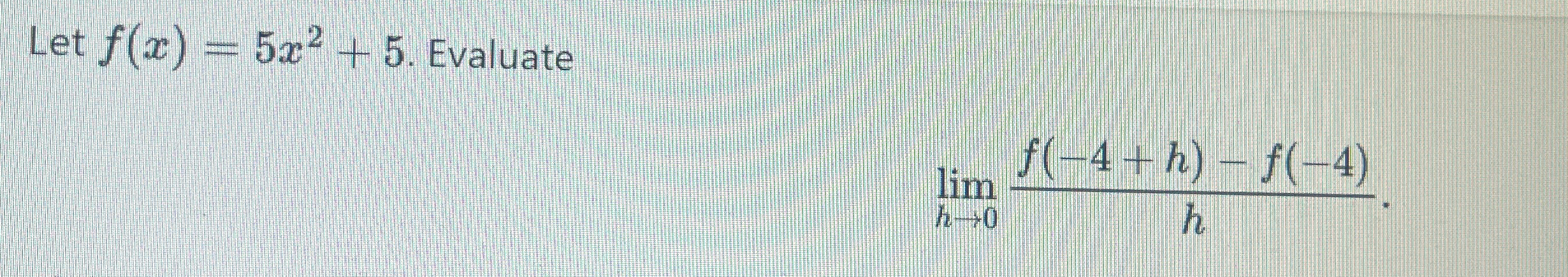 Solved Let f(x)=5x2+5. ﻿Evaluatelimh→0f(-4+h)-f(-4)h | Chegg.com