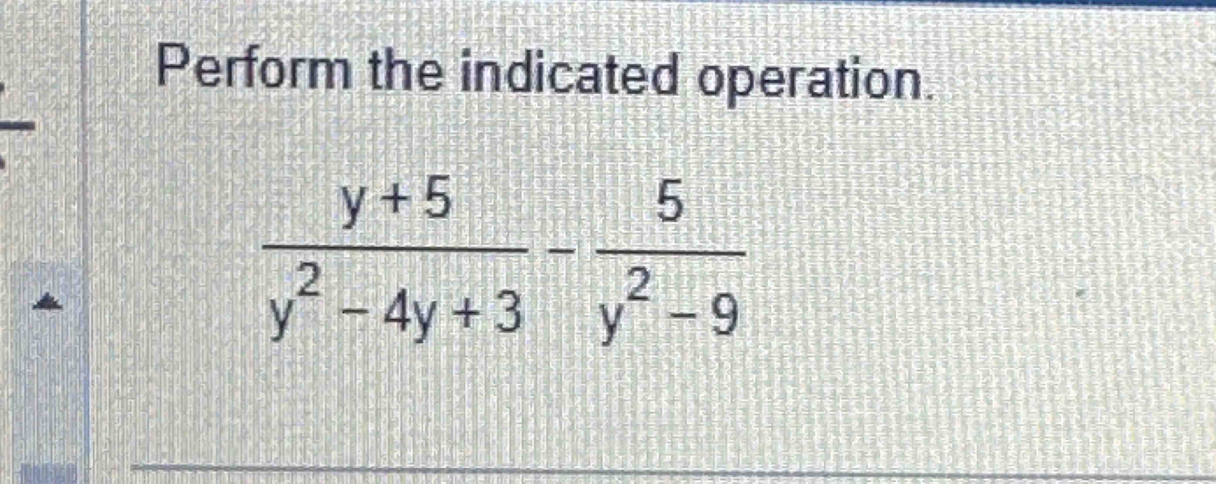 Solved Perform the indicated operation.y+5y2-4y+3-5y2-9 | Chegg.com