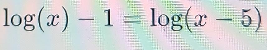 Solved log(x) – 1 = log(x – 5) | Chegg.com