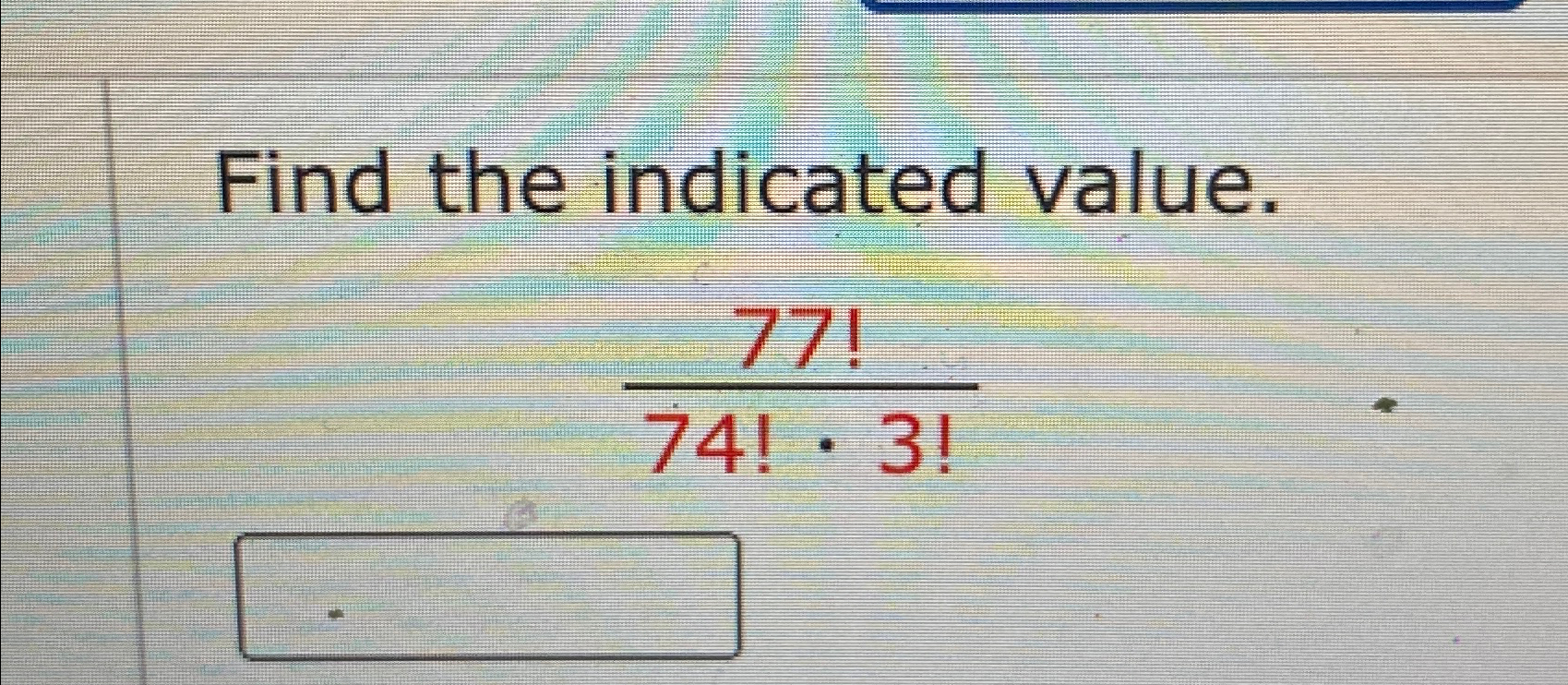 Solved Find the indicated value.77!74!*3! | Chegg.com