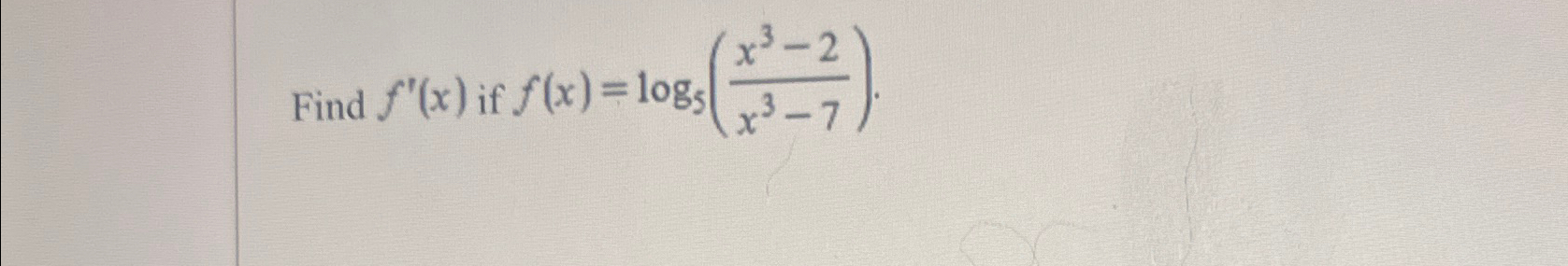 Solved Find f'(x) ﻿if f(x)=log5(x3-2x3-7) | Chegg.com