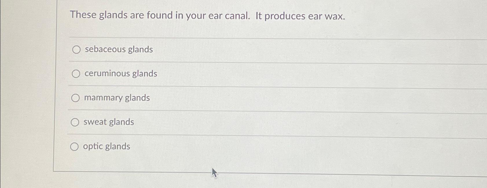 Solved These glands are found in your ear canal. It produces | Chegg.com