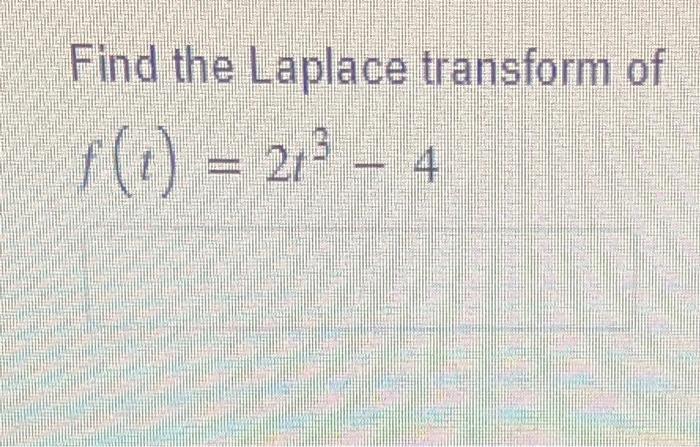 Solved Find the Laplace transform of f(t)=2t3−4 | Chegg.com