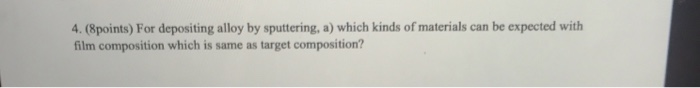 Solved 4. (points) For depositing alloy by sputtering, a) | Chegg.com