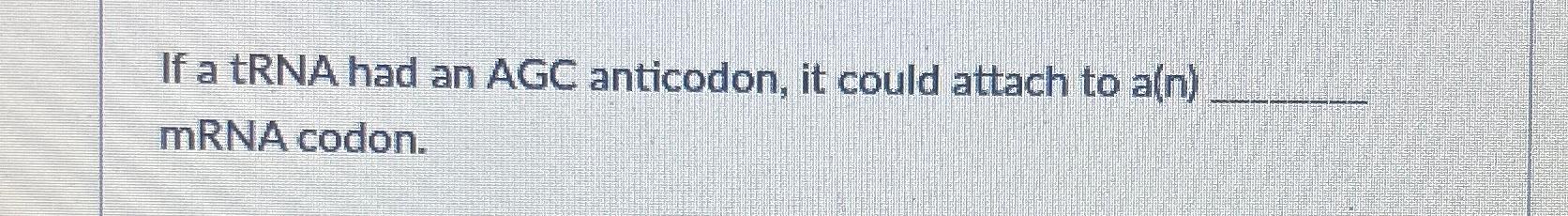 Solved If a tRNA had an AGC anticodon, it could attach to | Chegg.com