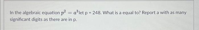 Solved In the algebraic equation p2=a3 let p=248. What is a | Chegg.com