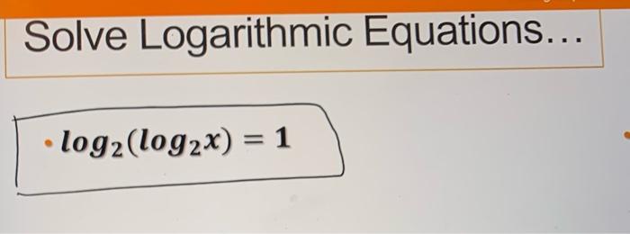 Solved Solve Logarithmic Equations... log (log2x) = 1 · | Chegg.com