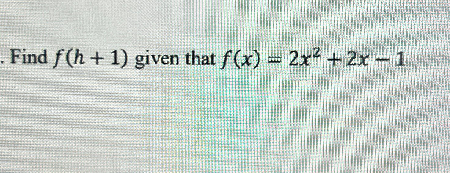 Solved Find f(h+1) ﻿given that f(x)=2x2+2x-1 | Chegg.com