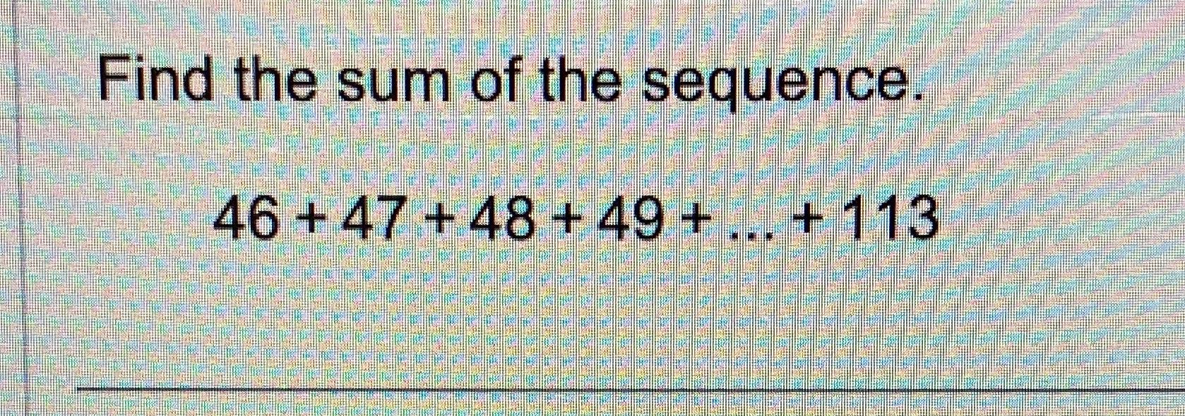 Solved Find the sum of the sequence.46+47+48+49+dots+113 | Chegg.com