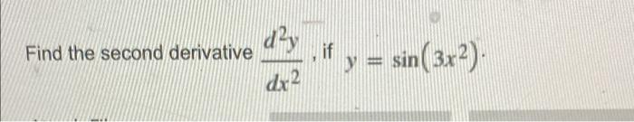 Solved Find the second derivative dy if y = sin(3x2) dx2 | Chegg.com