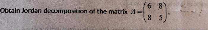 Solved Obtain Jordan decomposition of the matrix A=(6885). | Chegg.com