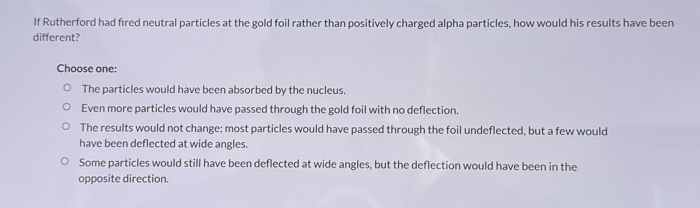 Solved If Rutherford had fired neutral particles at the gold | Chegg.com
