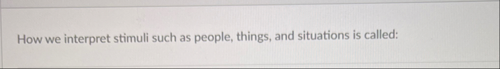 Solved How we interpret stimuli such as people, things, and | Chegg.com