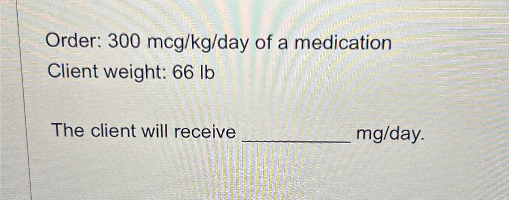 Solved Order: 300mcg/kg/day of a medication Client weight: | Chegg.com
