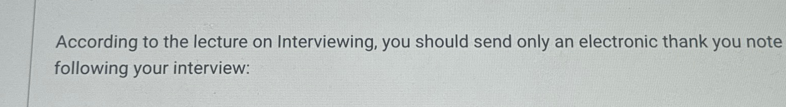 Solved According to the lecture on Interviewing, you should | Chegg.com