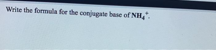 Solved Write the formula for the conjugate base of NH4+. | Chegg.com