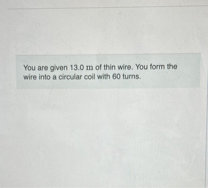 Solved You are given 13.0 m of thin wire. You form the wire | Chegg.com