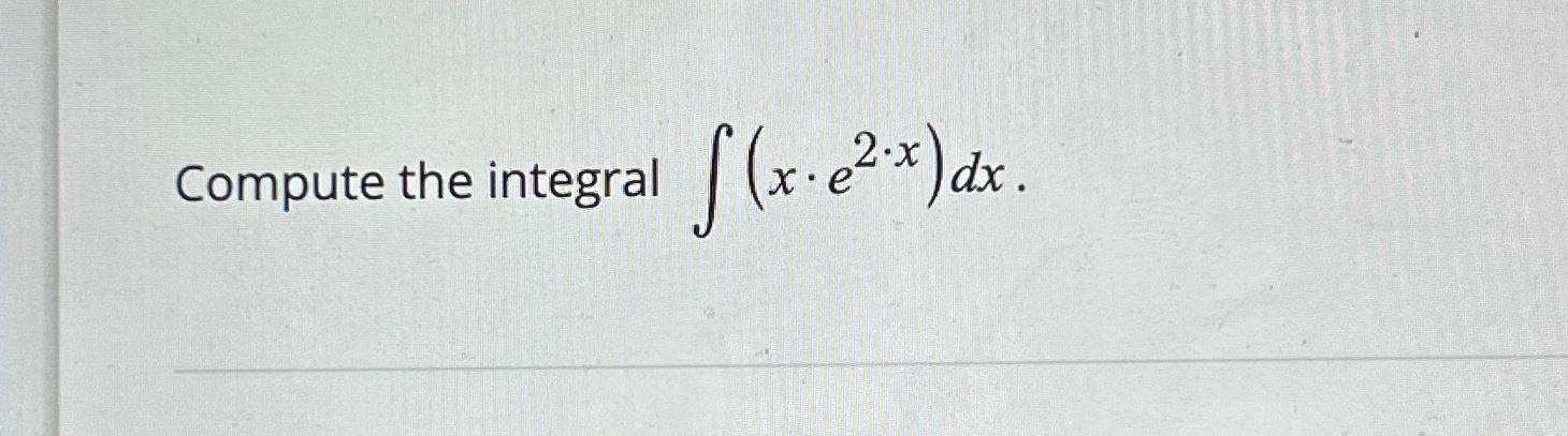 Solved Compute the integral ∫﻿﻿(x*e2*x)dx. | Chegg.com