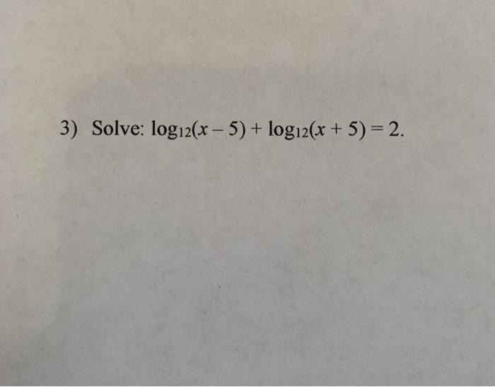 Solved 3) Solve: log12(x - 5) + log12(x + 5) = 2. | Chegg.com