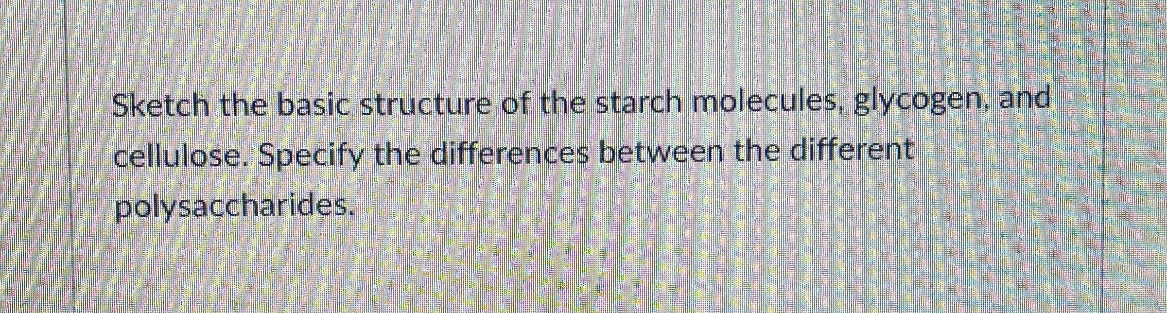 Solved Sketch the basic structure of the starch molecules, | Chegg.com