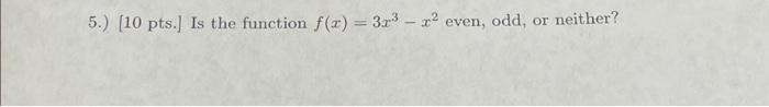 Solved 5.) [10 pts.] Is the function f(x)=3x3−x2 even, odd, | Chegg.com