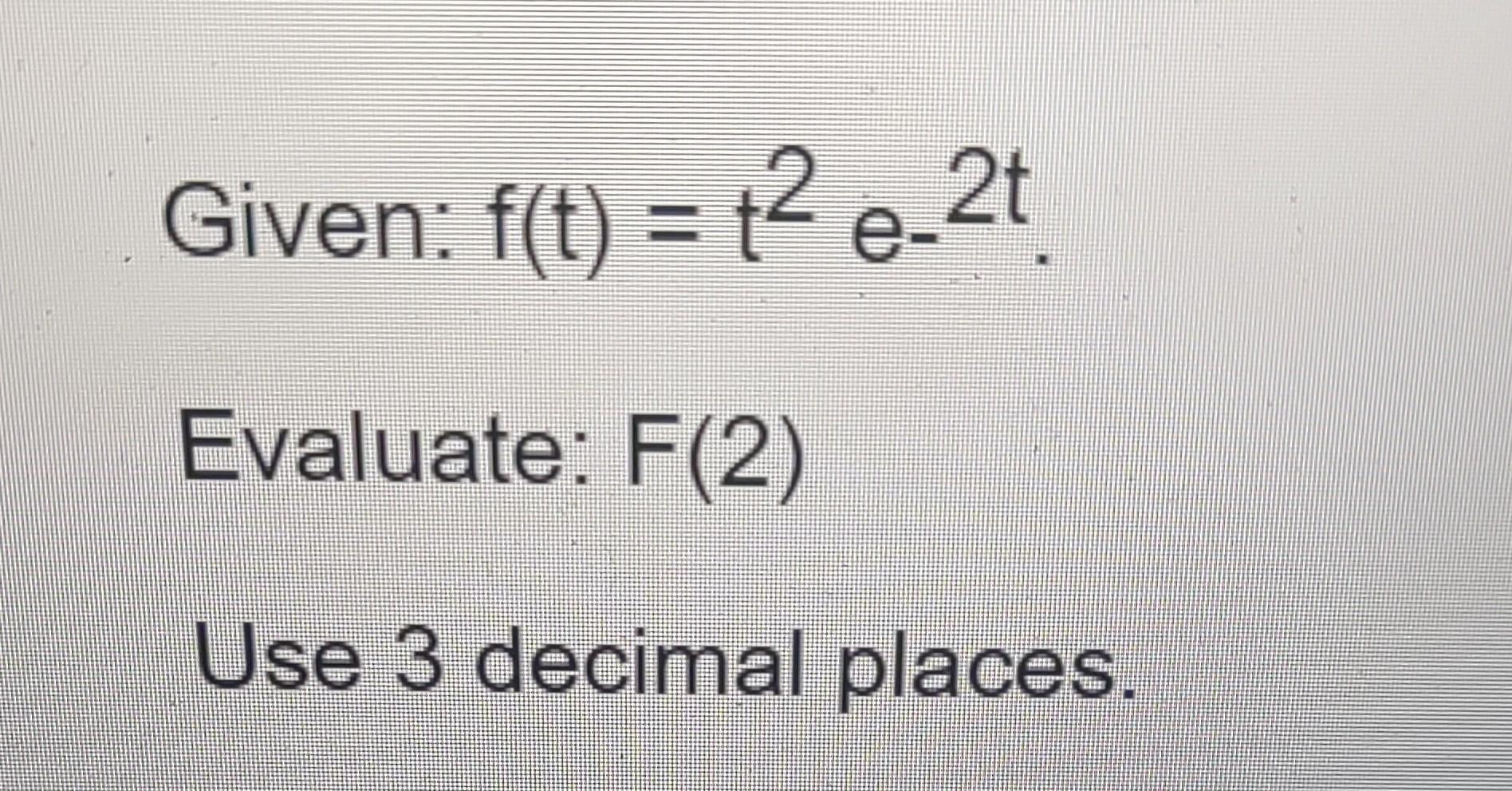 Solved Given: f(t)=t2e−2t Evaluate: F(2) Use 3 decimal | Chegg.com