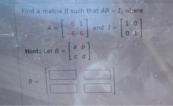 Solved Find a matrix B such that AB = I, where , 6 1 10 A = | Chegg.com