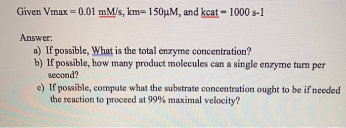Solved Given Vmax = 0.01 mM/s, km= 150uM, and kcat = 1000 | Chegg.com