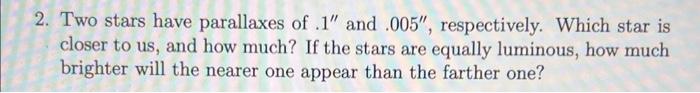 Solved 2. Two stars have parallaxes of .1′′ and .005′′, | Chegg.com