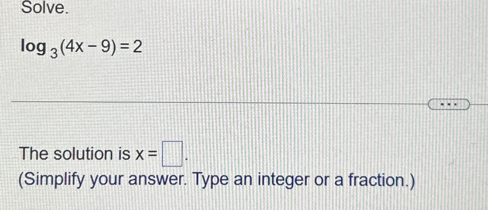 Solved Solve.log3(4x-9)=2The solution is x=(Simplify your | Chegg.com