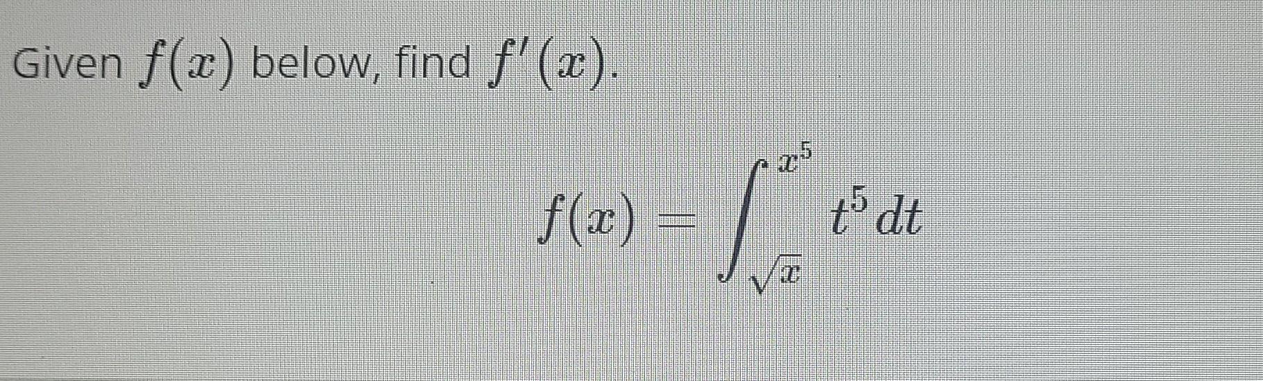 Solved Given f(x) below, find f'(x). x f(x) = - to dt | Chegg.com
