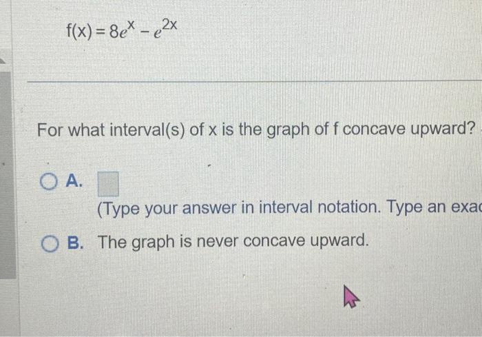 Solved f(x)=8ex−e2x For what interval(s) of x is the graph | Chegg.com