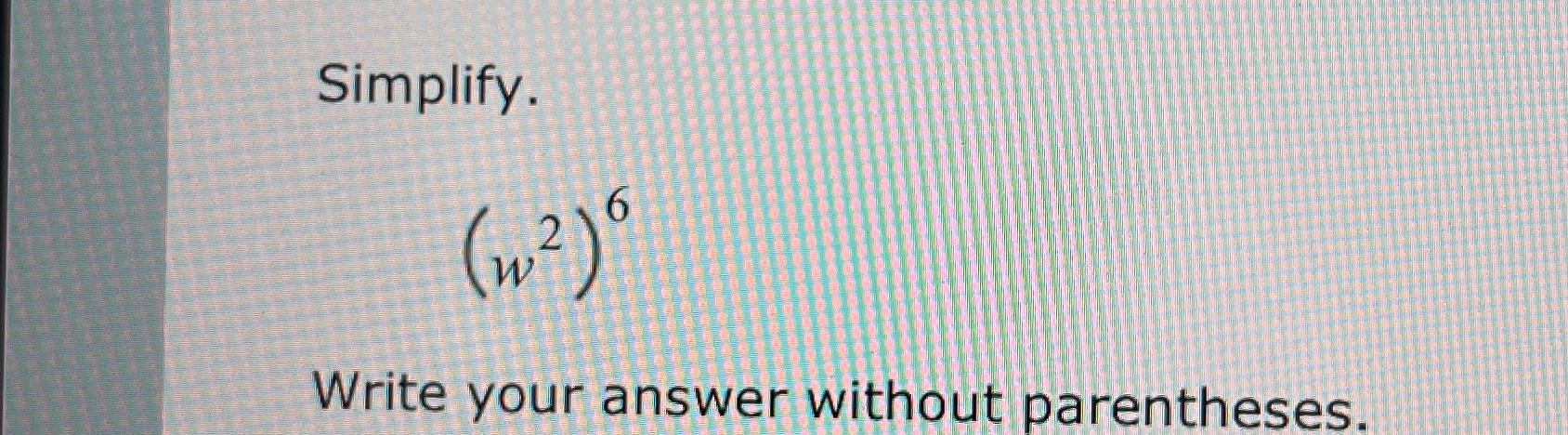 Solved Simplify.(w2)6Write your answer without parentheses. | Chegg.com