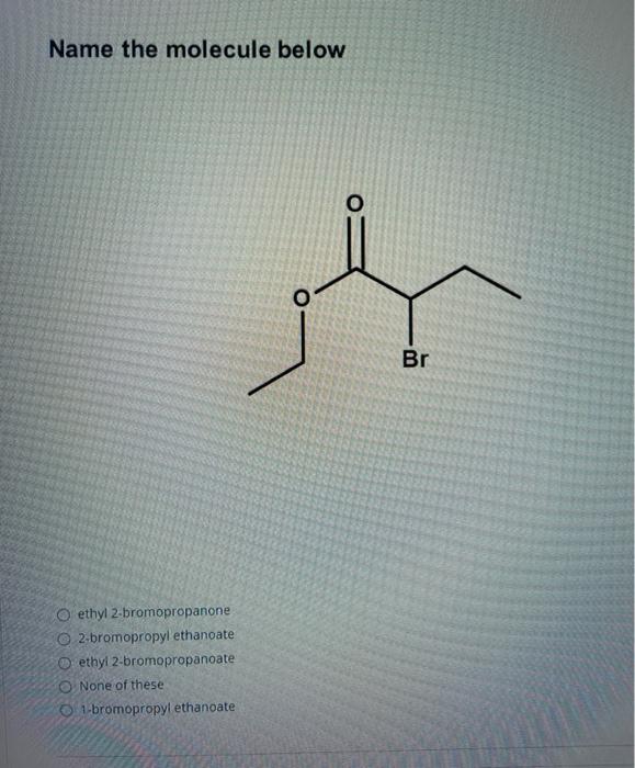 Solved Name the molecule below O Br O ethyl 2-bromopropanone | Chegg.com