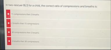 Solved In two-rescuer BLS for a child, the correct ratio of | Chegg.com