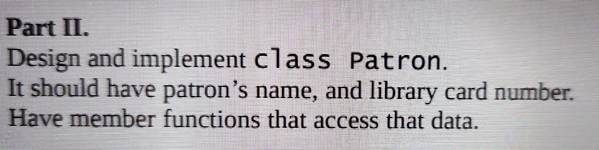 Solved Design and implement class Patron. It should have | Chegg.com