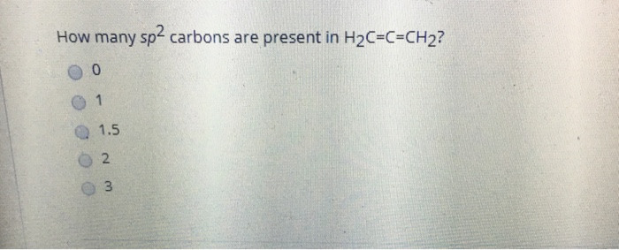 Solved How many sp2 carbons are present in H2C=C=CH2? 0 1 | Chegg.com