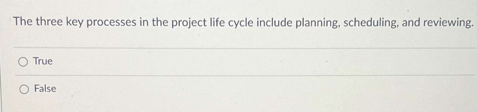 Solved The three key processes in the project life cycle | Chegg.com