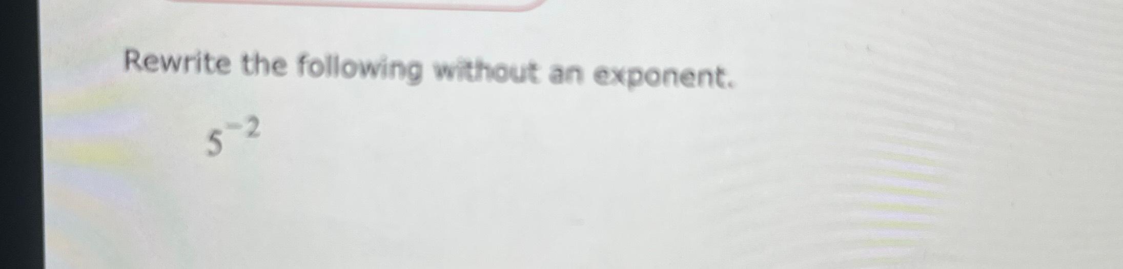 Solved Rewrite the following without an exponent.5-2 | Chegg.com