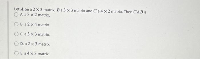 Solved Let A be a 2 x 3 matrix, B a 3 x 3 matrix and C a 4 x | Chegg.com