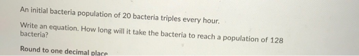 Solved An initial bacteria population of 20 bacteria triples | Chegg.com