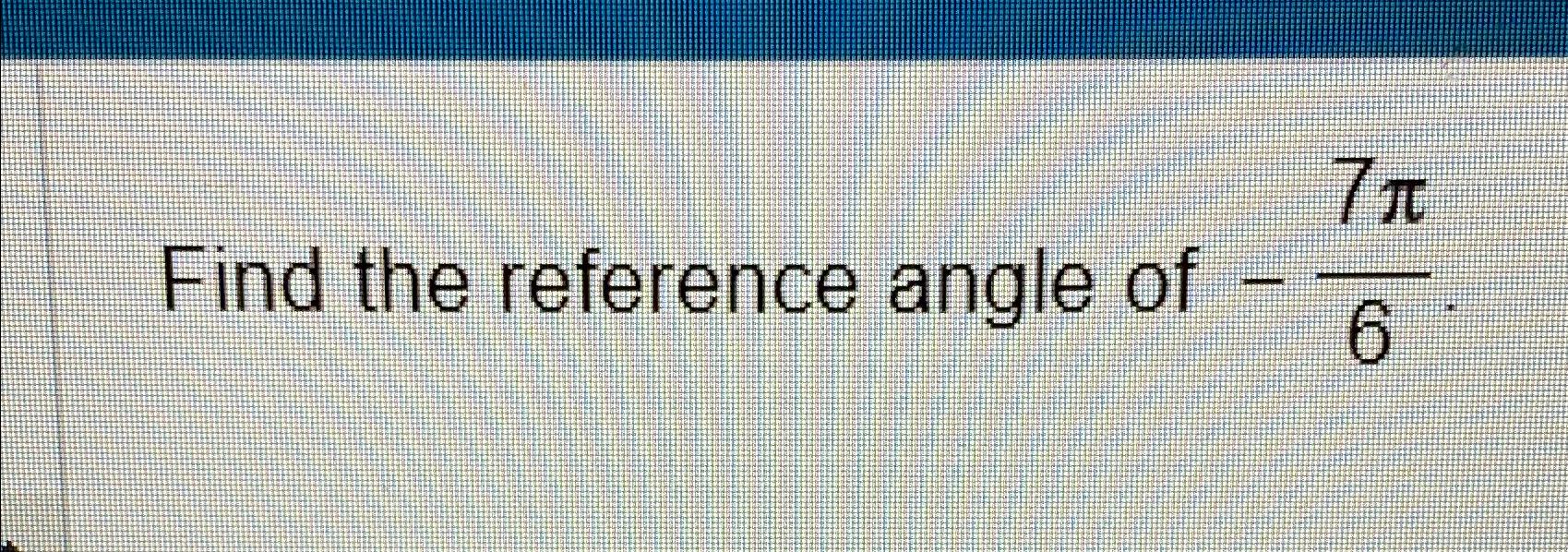 Solved Find the reference angle of -7π6. | Chegg.com