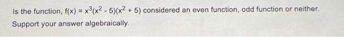 Solved Is the function, f(x)=x3(x2−5)(x2+5) considered an | Chegg.com